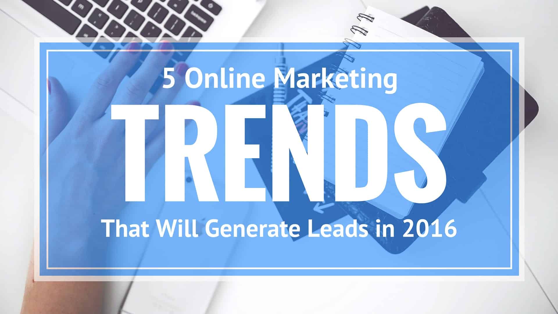 5 Online Marketing Trends That Will Generate Leads in 2016 - Web Ascender